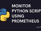 Monitor Python Scripts Using Prometheus Geeky Humans