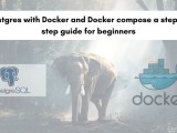 Postgres With Docker And Docker Compose A Step By Step Guide For Beginners