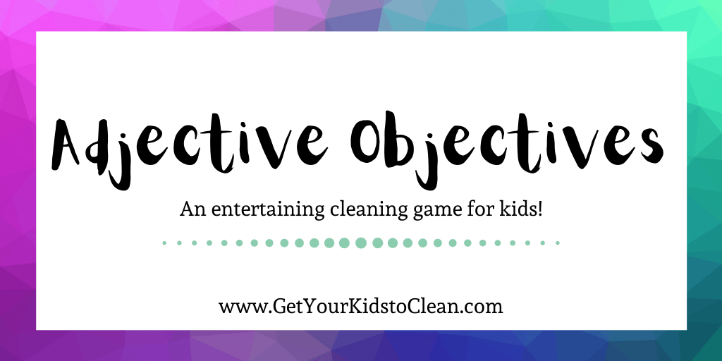 Adjective Objectives – How to Get Your Kids to Clean