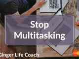 Stop Multitasking To Make The Most Of Your Workday Ginger Life Coach Blog