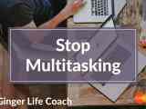Stop Multitasking To Make The Most Of Your Workday Ginger Life Coach Blog