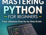 Mastering Python For Beginners Your Ultimate Step By Step Guide