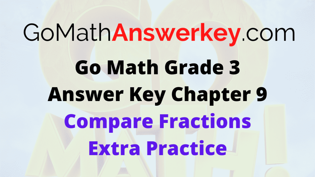Go Math Grade 3 Answer Key Chapter 9 Compare Fractions Extra Practice ...
