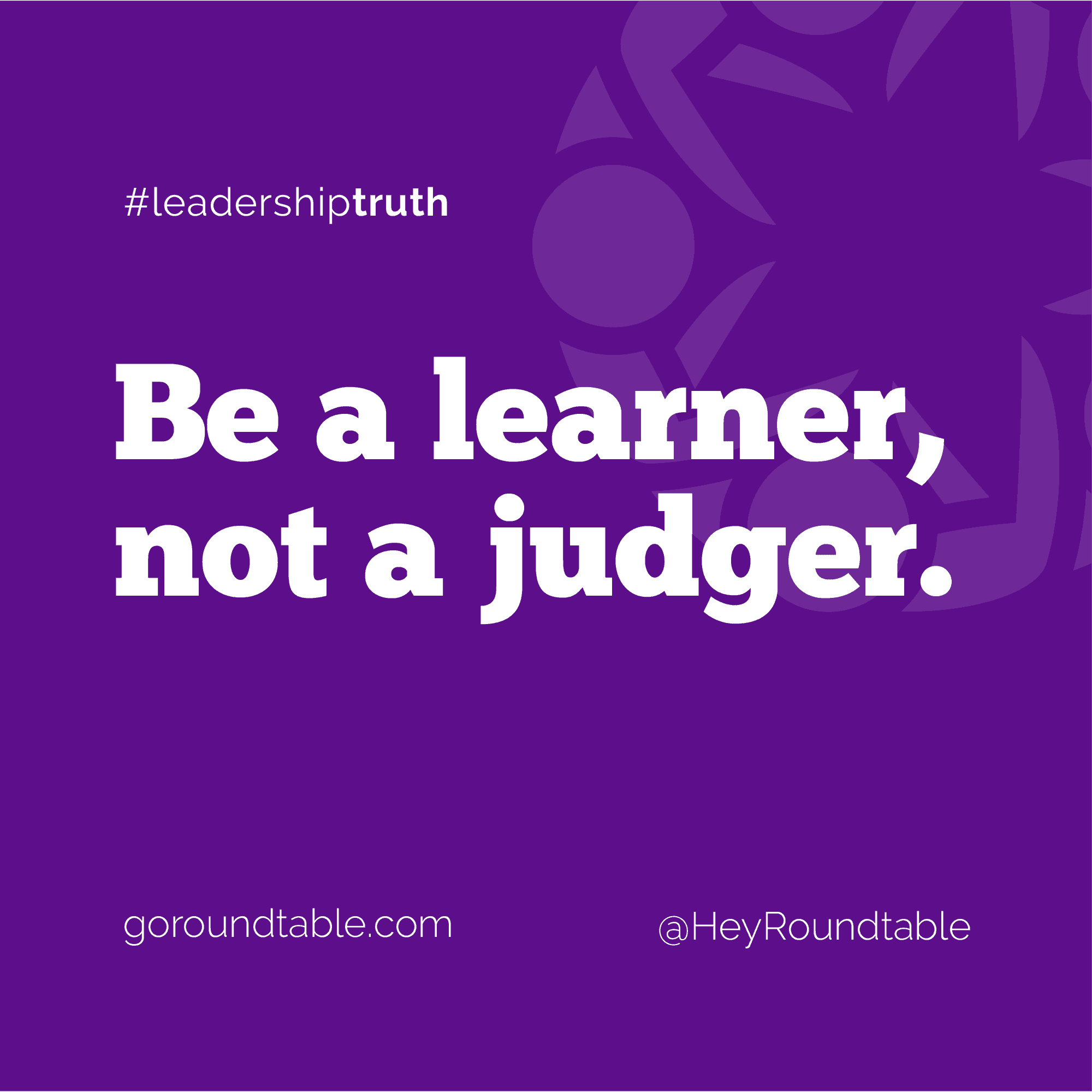 #leadershiptruth - Be a learner, not a judger. - The Roundtable