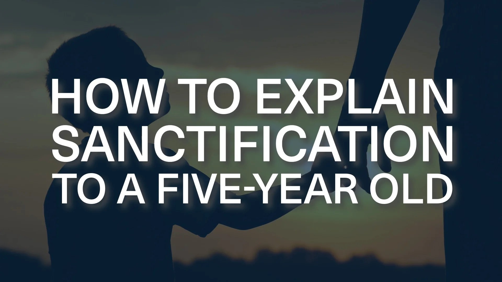 How Would You Explain Sanctification To A Five Year Old Grace Curriculum