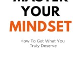 Master Your Mindset How To Get What You Truly Deserve By Mindset Reading