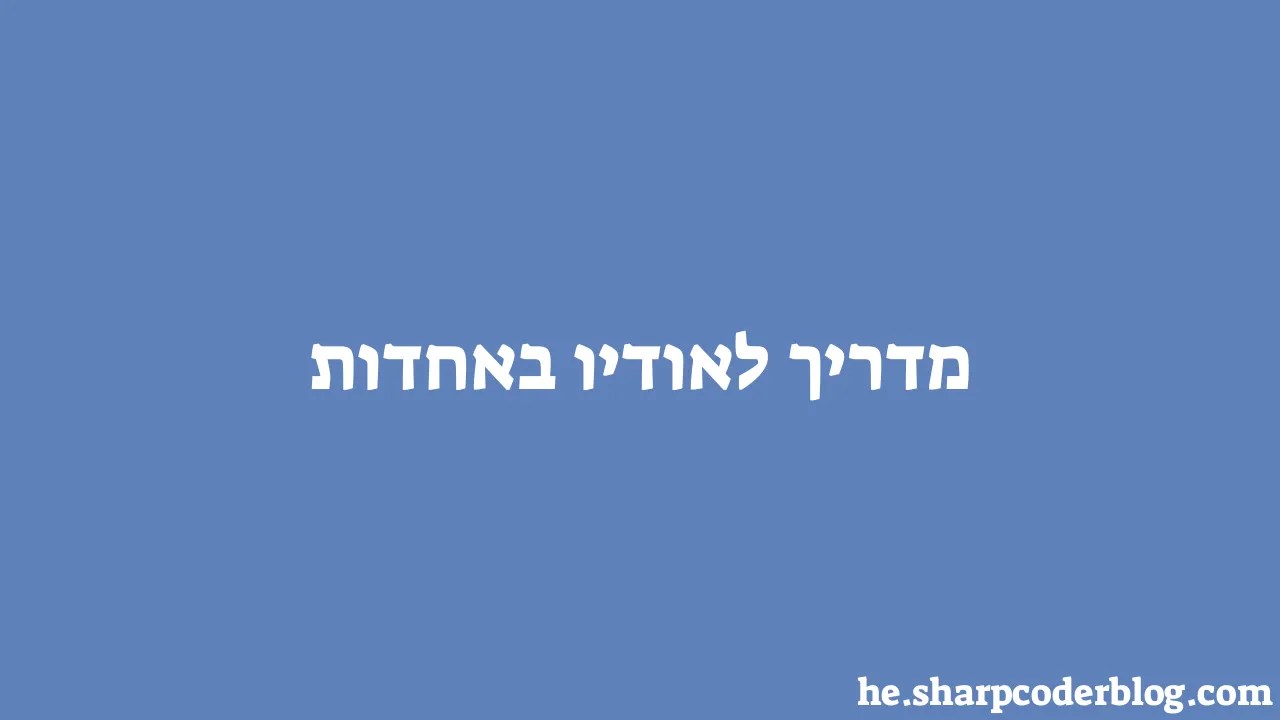 מדריך לאודיו באחדות Sharp Coder Blog