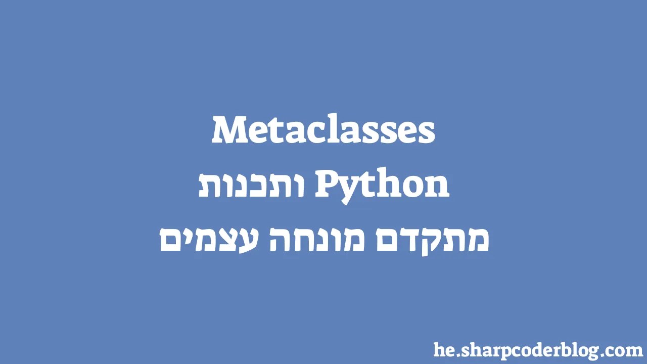 Python Metaclasses ותכנות מתקדם מונחה עצמים Sharp Coder Blog
