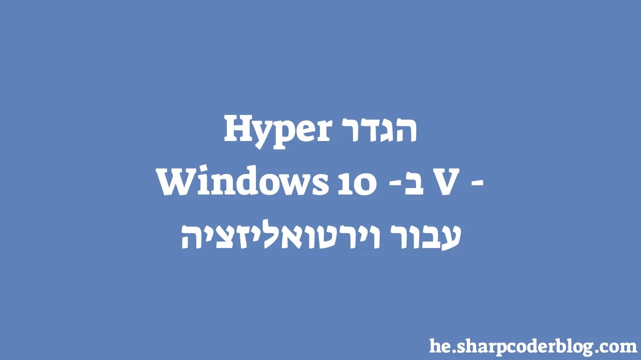 הגדר Hyper V ב Windows 10 עבור וירטואליזציה Sharp Coder Blog