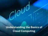 Understanding The Basics Of Cloud Computing