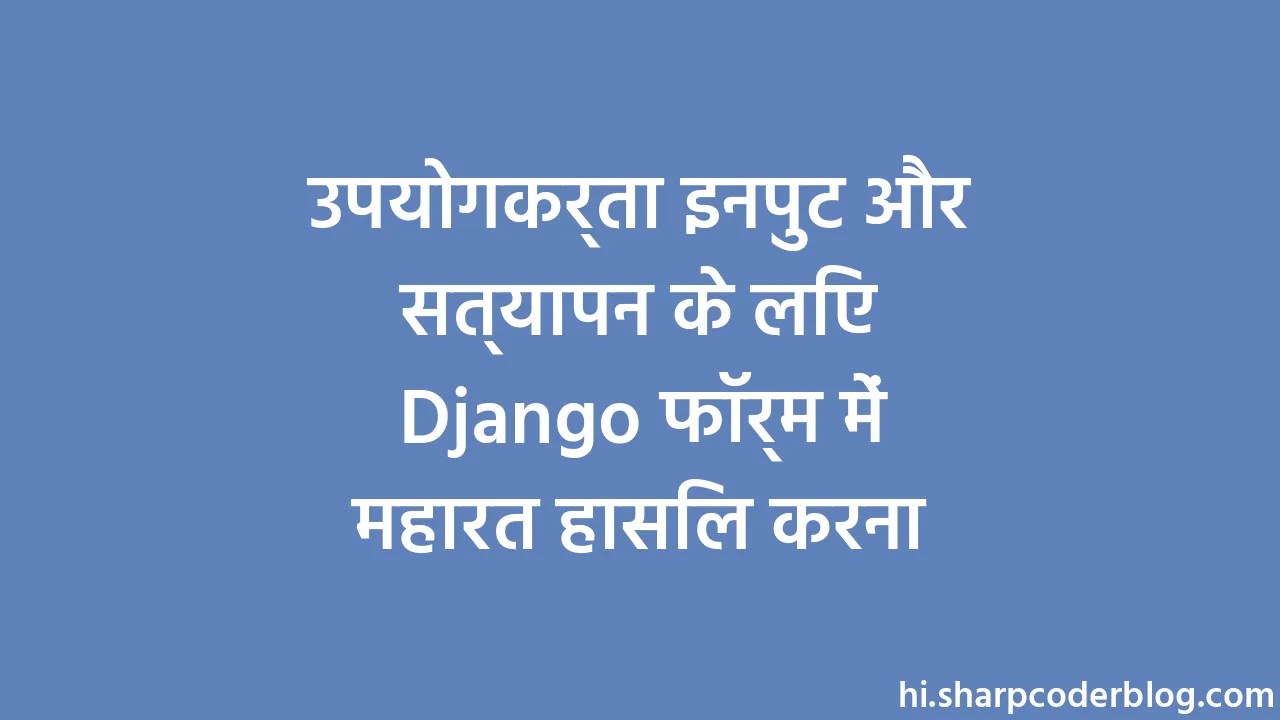 उपय गकर त इनप ट और सत य पन क ल ए Django फ र म म मह रत ह स ल करन
