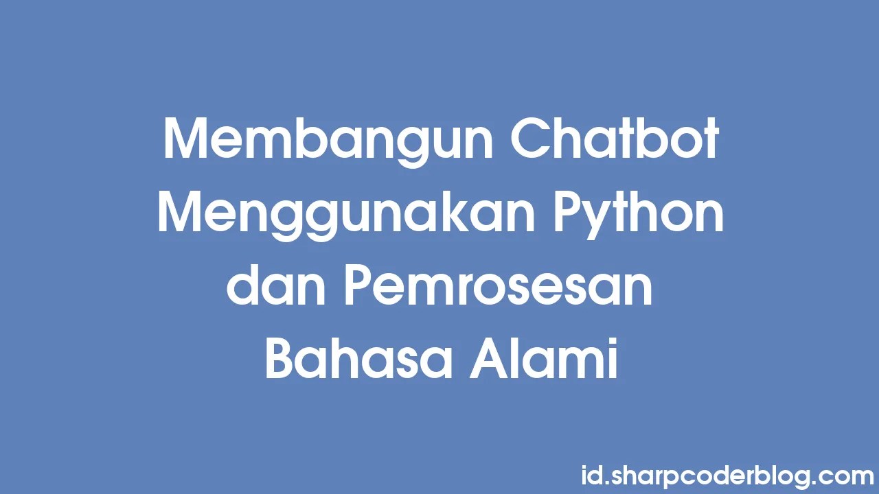 Membangun Chatbot Menggunakan Python Dan Pemrosesan Bahasa Alami