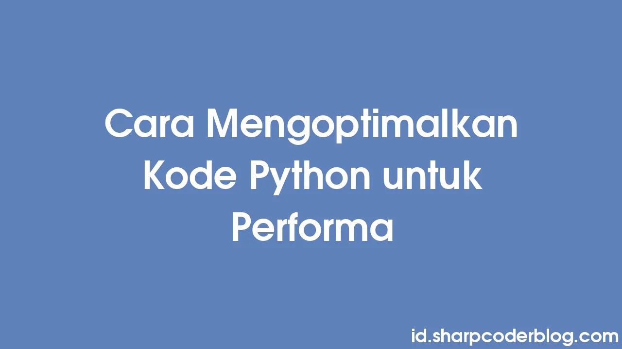 Cara Mengoptimalkan Kode Python Untuk Performa Sharp Coder Blog