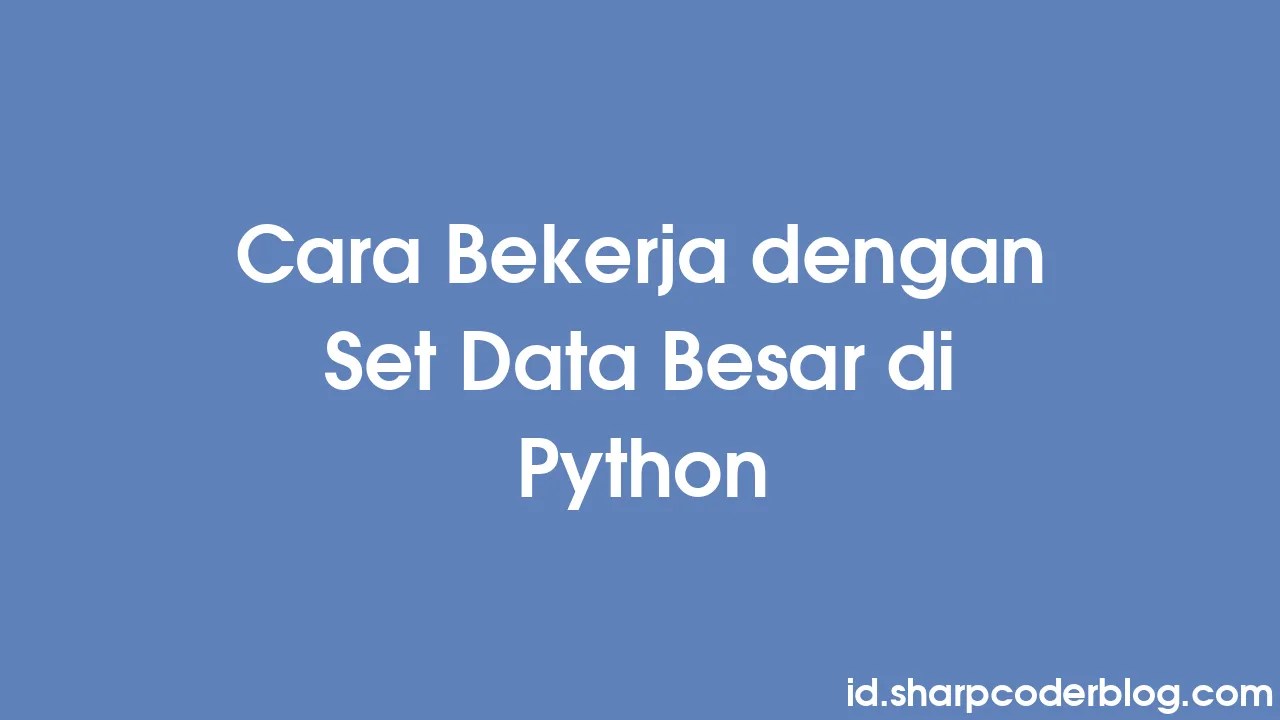 Cara Bekerja Dengan Set Data Besar Di Python Sharp Coder Blog