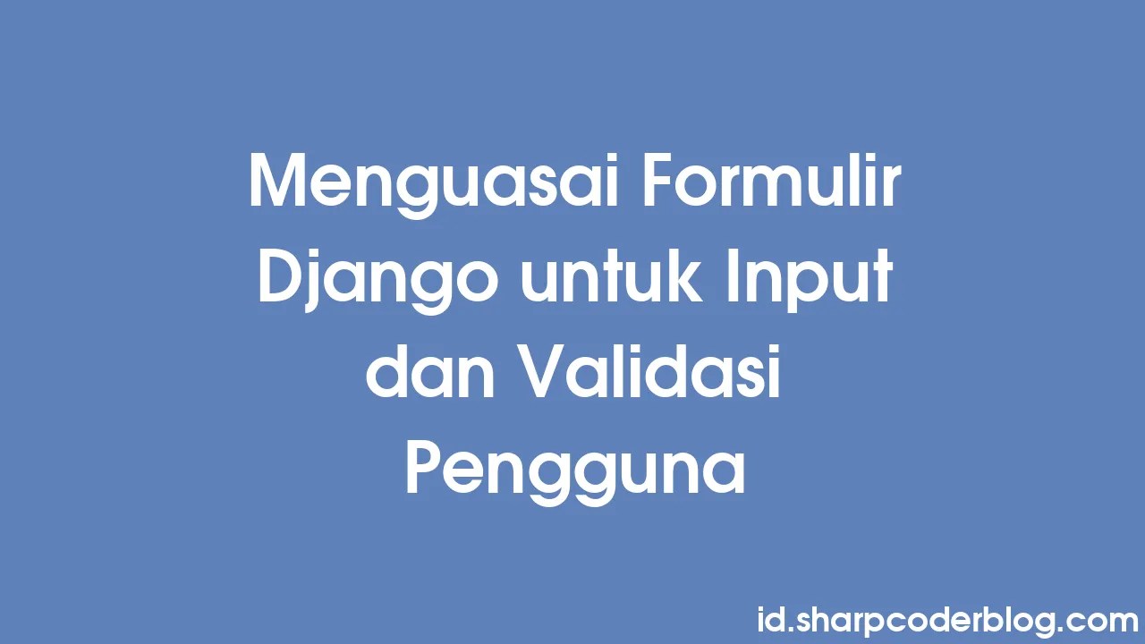 Menguasai Formulir Django Untuk Input Dan Validasi Pengguna Sharp