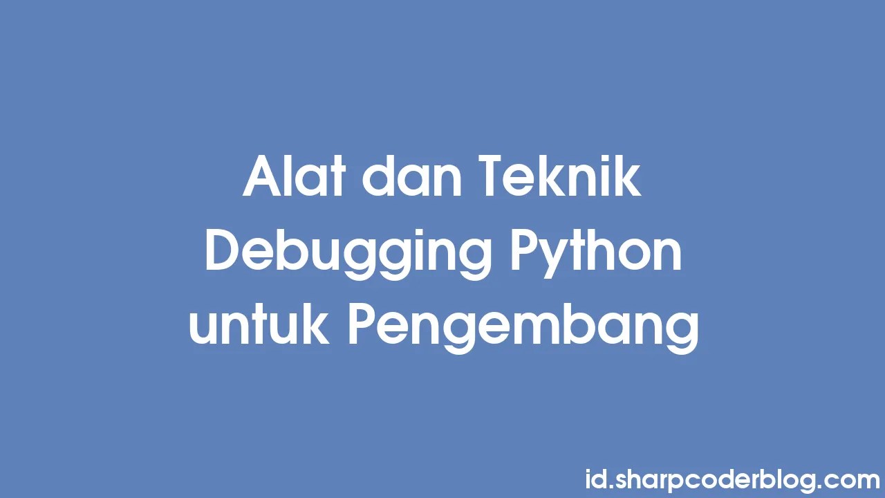 Alat Dan Teknik Debugging Python Untuk Pengembang Sharp Coder Blog