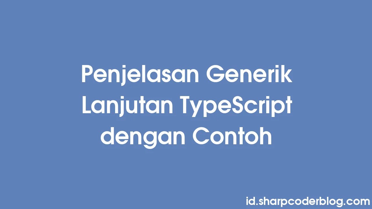 Penjelasan Generik Lanjutan Typescript Dengan Contoh Sharp Coder Blog