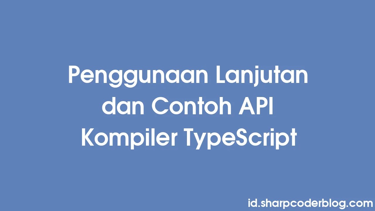 Penggunaan Lanjutan Dan Contoh Api Kompiler Typescript Sharp Coder Blog