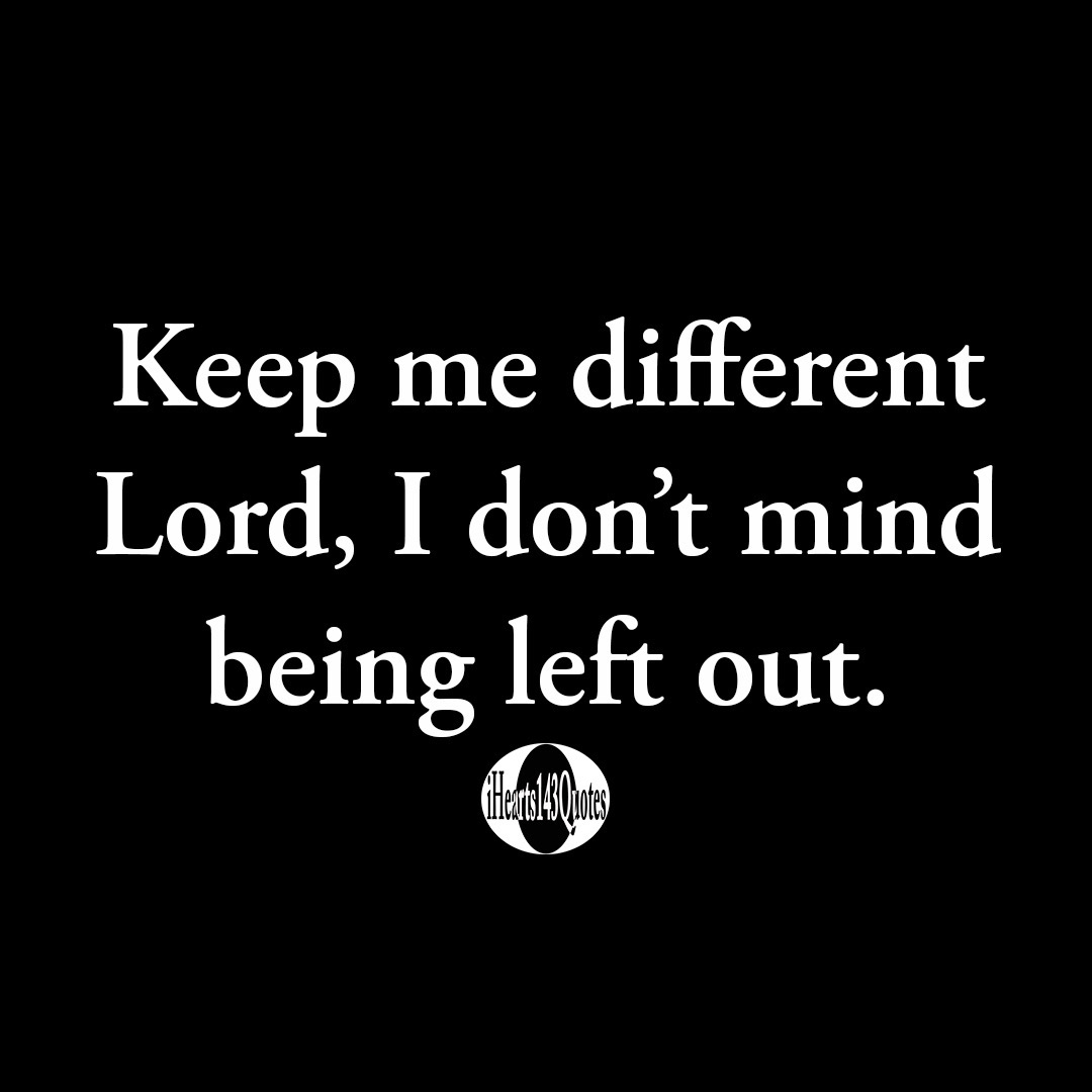 Keep Me Different Lord I Don t Mind Being Left Out Quotes keep-me-different-lord-i-don-t-mind-being-left-out-quotes