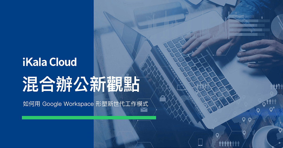 混合辦公新觀點：如何用 Google Workspace 形塑新世代工作模式 - iKala Cloud