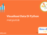 5 Jenis Visualisasi Data Populer Di Python Dengan Matplotlib Ilmudatapy