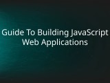 Guide To Building Javascript Web Applications Pptx