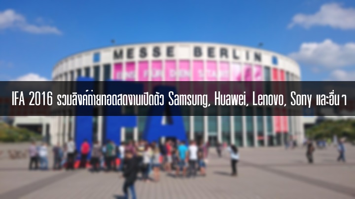 IFA 2016 รวมลิงค์ถ่ายทอดสดงานเปิดตัวจาก Samsung, Huawei, Sony, Lenovo, Asus และค่ายอื่นๆ ที่น่า ...