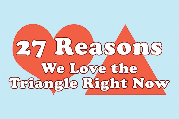 27 Reasons We Love the Triangle Right Now