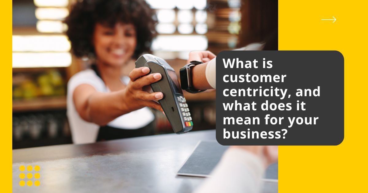 What is customer centricity, and what does it mean for your business ...
