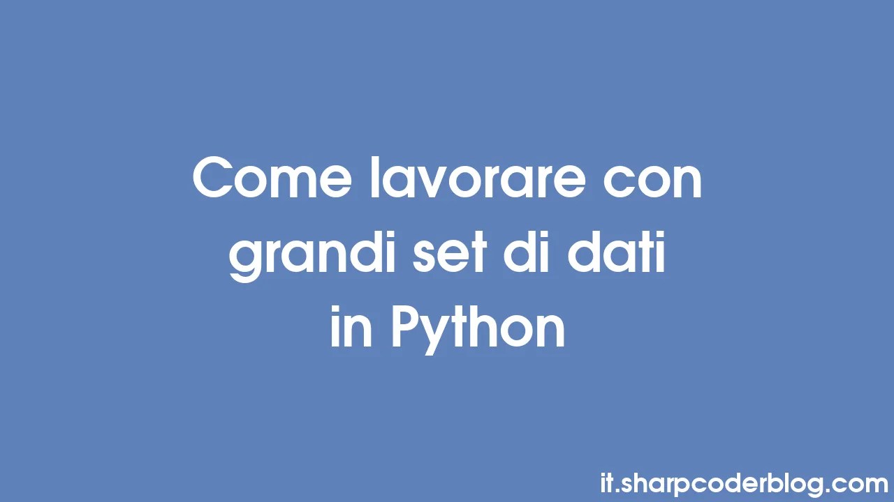 Come Lavorare Con Grandi Set Di Dati In Python Sharp Coder Blog