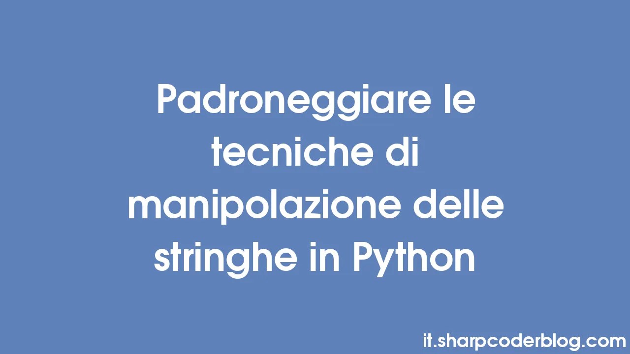 Padroneggiare Le Tecniche Di Manipolazione Delle Stringhe In Python