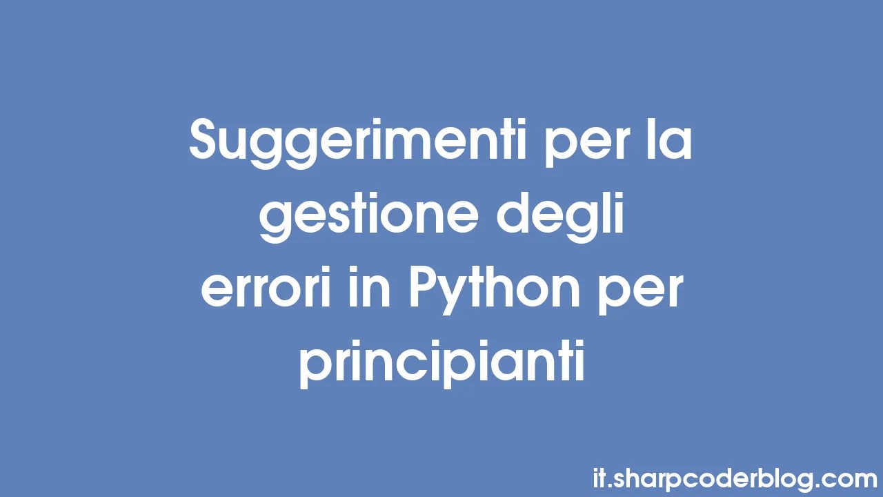 Suggerimenti Per La Gestione Degli Errori In Python Per Principianti
