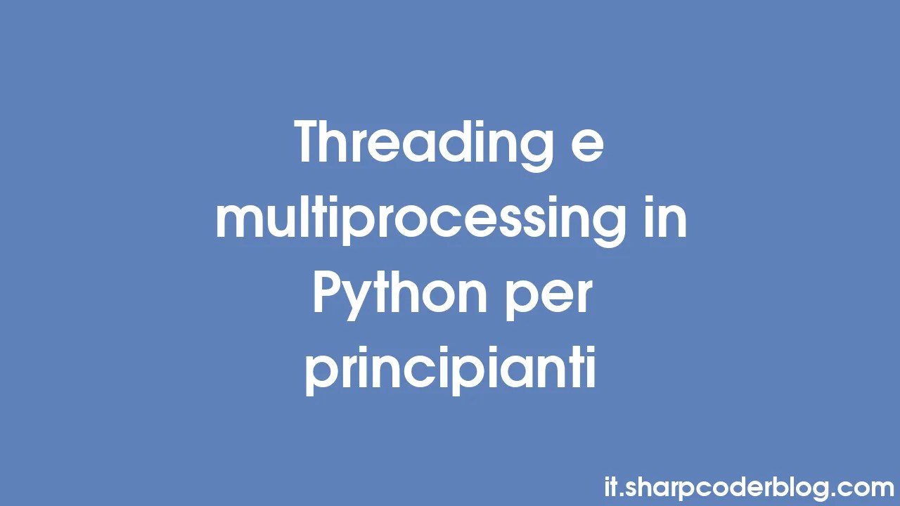 Threading E Multiprocessing In Python Per Principianti Sharp Coder Blog