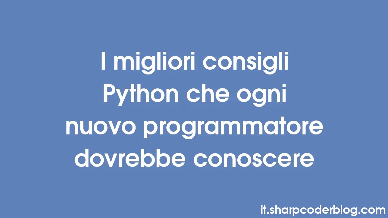 I Migliori Consigli Python Che Ogni Nuovo Programmatore Dovrebbe