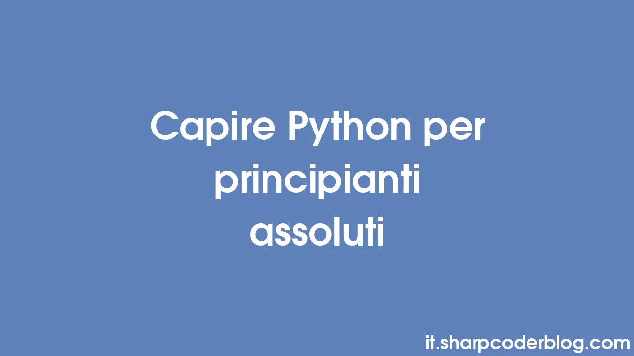 Capire Python Per Principianti Assoluti Sharp Coder Blog