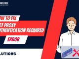 How To Fix The 407 Proxy Authentication Required Error