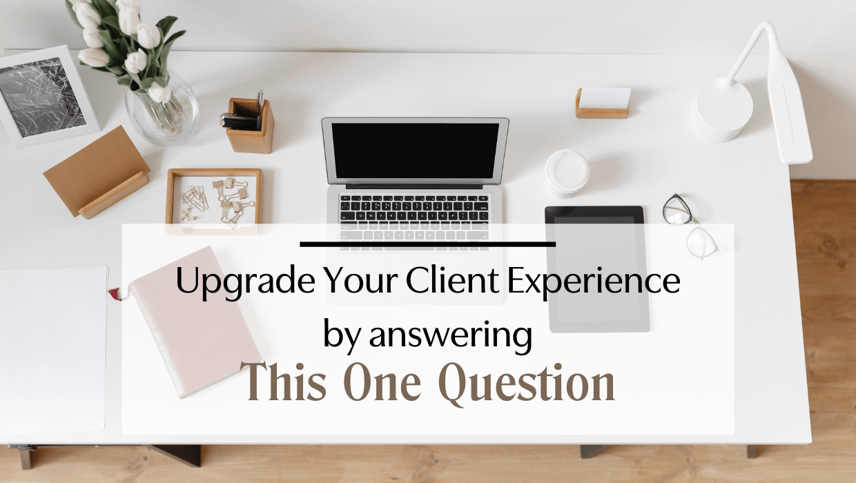 Upgrade Your Client Experience by Answering This One Question ...