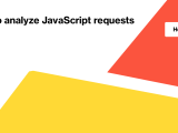 How To Analyze Javascript Requests