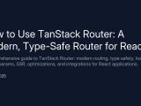 How To Use Tanstack Router A Modern Type Safe Router For React