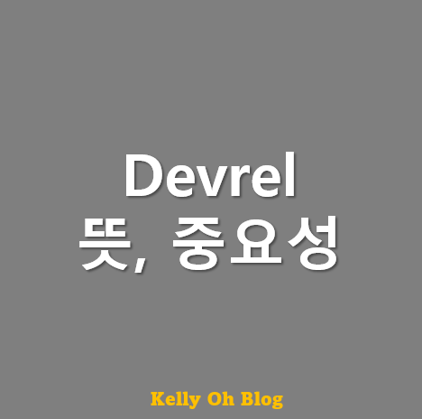 DevRel 뜻, 필요한 이유, 하는 일, 필요한 역량, 성과 평가, 미래 2023 - Kelly Oh Blog