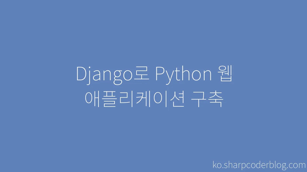 Django로 Python 웹 애플리케이션 구축 Sharp Coder Blog