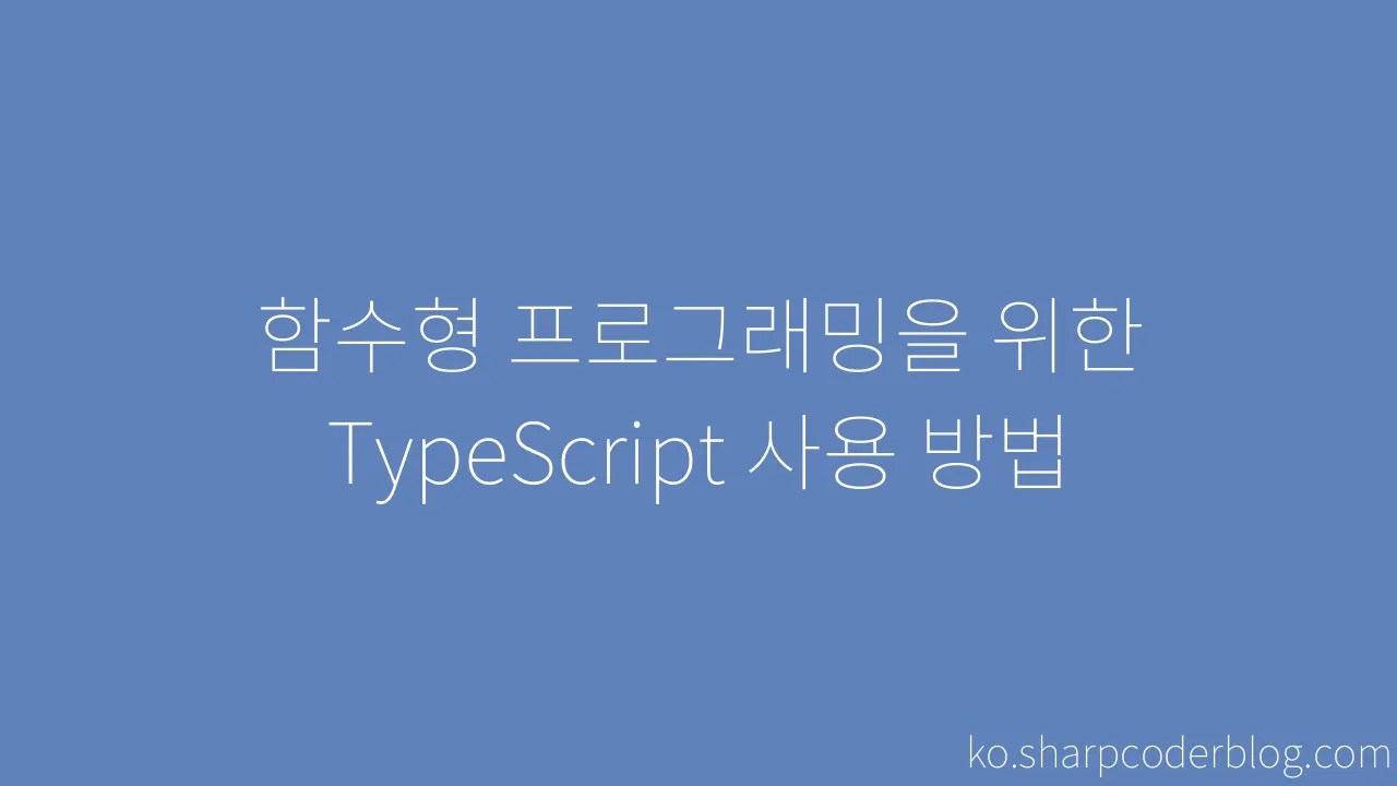함수형 프로그래밍을 위한 Typescript 사용 방법 Sharp Coder Blog