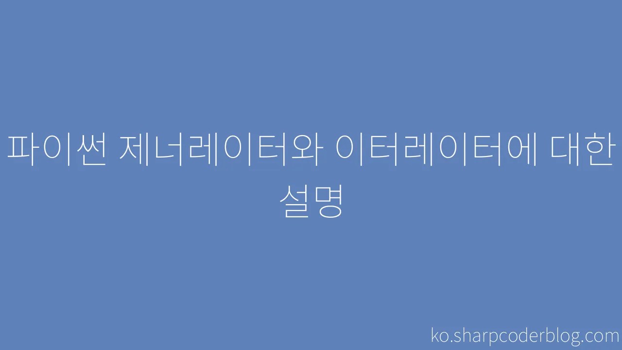 파이썬 제너레이터와 이터레이터에 대한 설명 Sharp Coder Blog