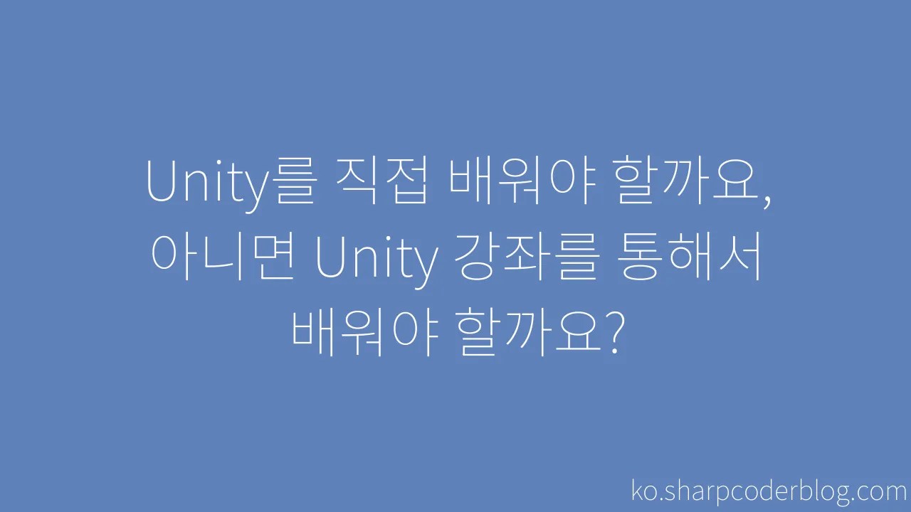 Unity를 직접 배워야 할까요 아니면 Unity 강좌를 통해서 배워야 할까요 Sharp Coder Blog
