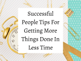 Successful People Tips For Getting More Things Done In Less Time