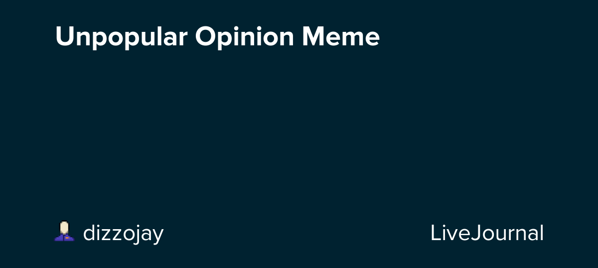 Unpopular Opinion Meme Dizzojay Livejournal