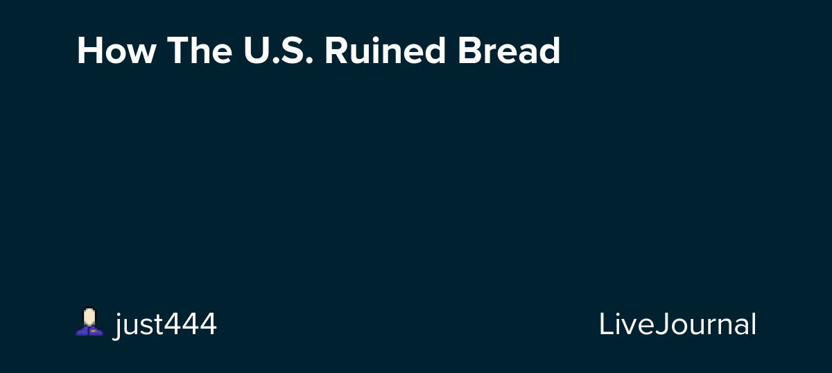 How The U S Ruined Bread Ohnotheydidnt Livejournal