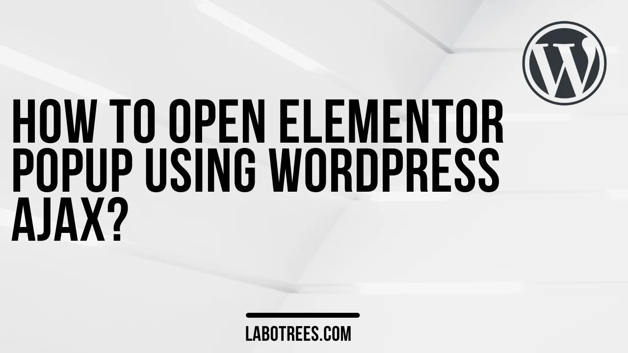 How to open Elementor popup using Wordpress Ajax? | Labotrees