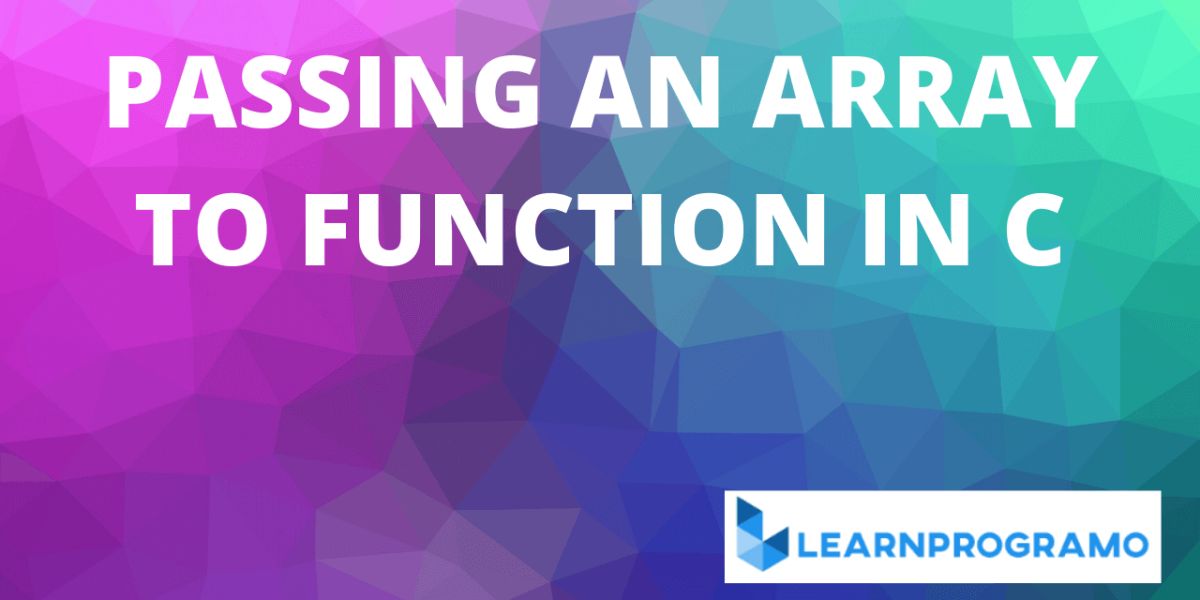 Passing an Array to a Function in C - LearnProgramo