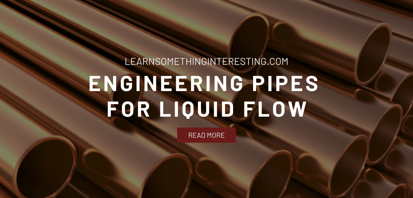 Learn Something Interesting: Engineering Pipes For Liquid Flow
